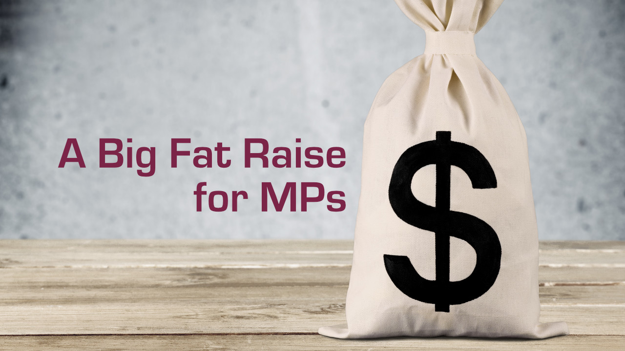 A Big Fat Raise For MPs A Big Fat Raise For MPs