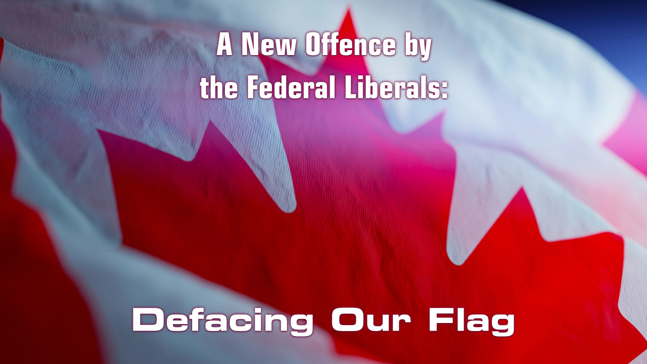 A New Offence by the Federal Liberals: Defacing Our Flag