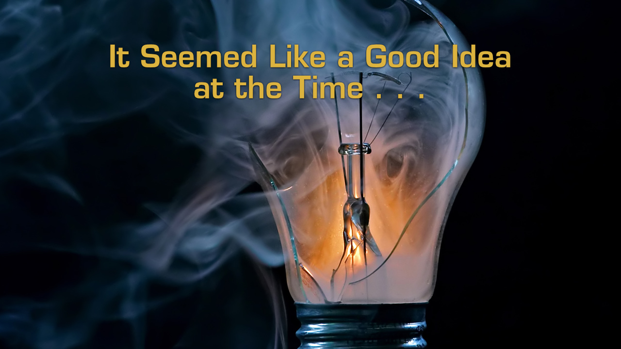 It Seemed Like a Good Idea at the Time