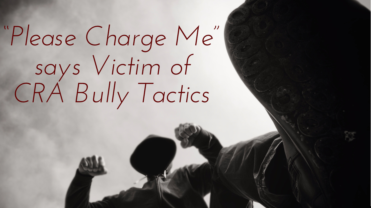 “Please Charge Me” says Victim of CRA Bully Tactics