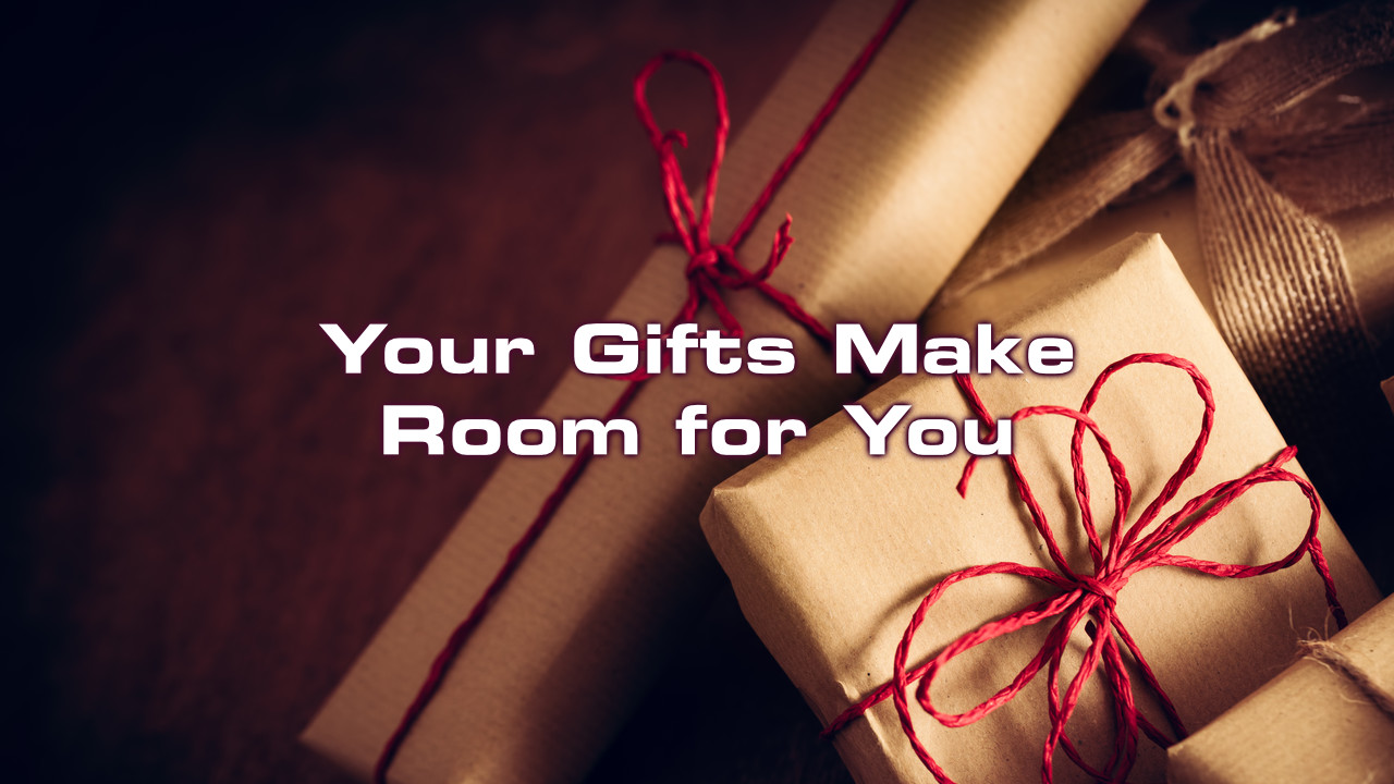 Your Gifts Make Room for You